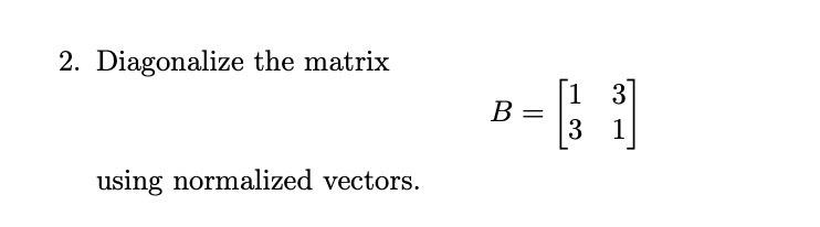 Solved 2. Diagonalize the matrix B=[1331] using normalized | Chegg.com