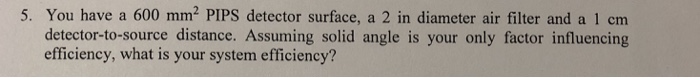 Solved 5. You have a 600 mm2 PIPS detector surface, a 2 in | Chegg.com