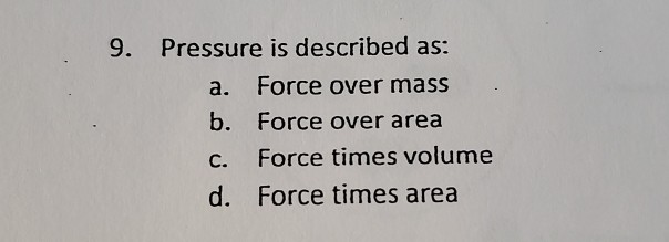 Solved 9. Pressure is described as: a. Force over mass b. | Chegg.com