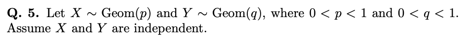 Solved Q. 5. Let X Geom(p) and Y Geom(q), where 0