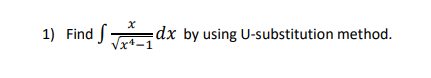 Solved 1) Find ∫x4−1xdx by using U-substitution method. | Chegg.com