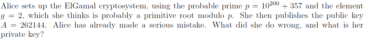 Solved Alice sets up the ElGamal cryptosystem, using the | Chegg.com