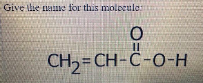 Solved Give the name for this molecule CH2=CH-C-O-H | Chegg.com