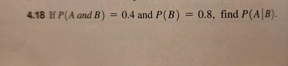 Solved 4.18 If P(A and B)=0.4 and P(B)=0.8, find P(A∣B). | Chegg.com