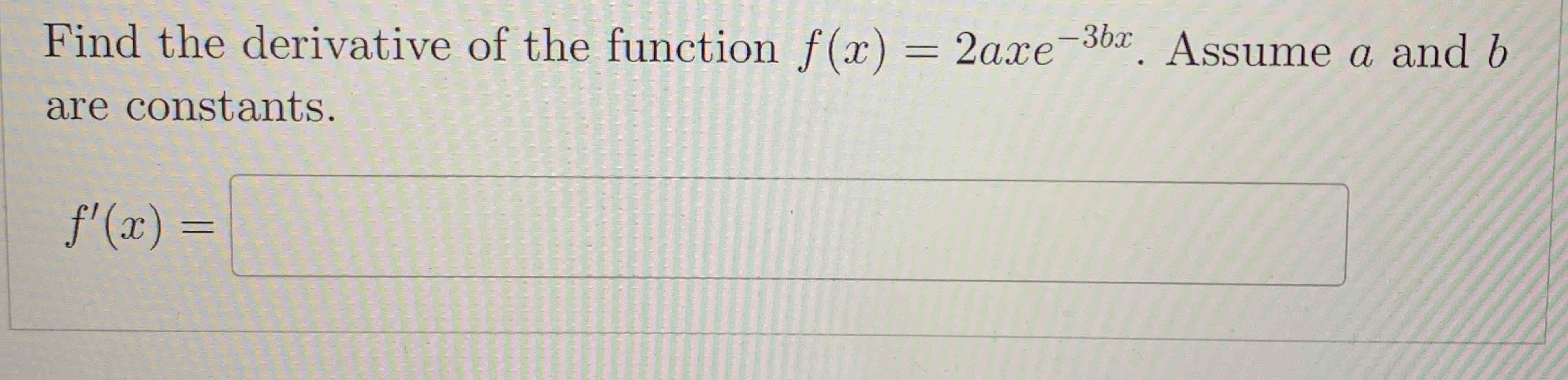 Solved Find the derivative of the function f(x)=2axe-3bx. | Chegg.com