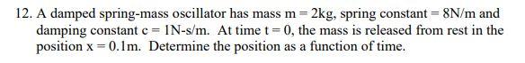 Solved 12. A damped spring-mass oscillator has mass m= 2kg, | Chegg.com