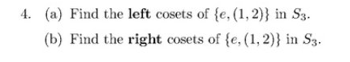 Solved 4. (a) Find the left cosets of {e,(1,2)} in S3. (b) | Chegg.com