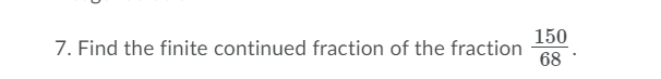 Solved 7. Find the finite continued fraction of the fraction | Chegg.com