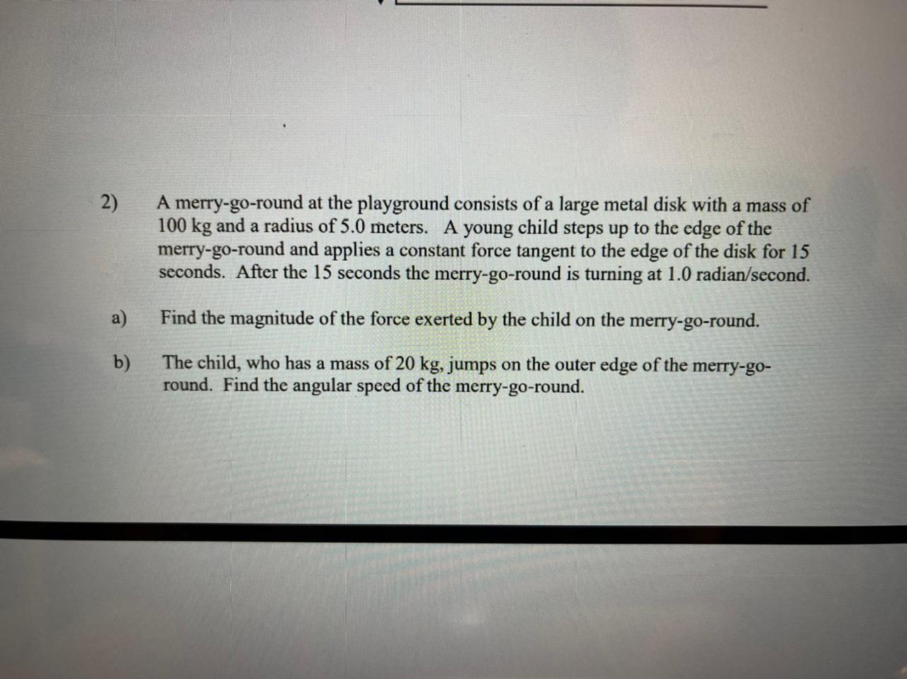 [Solved]: 2) A merry-go-round at the playground consists o