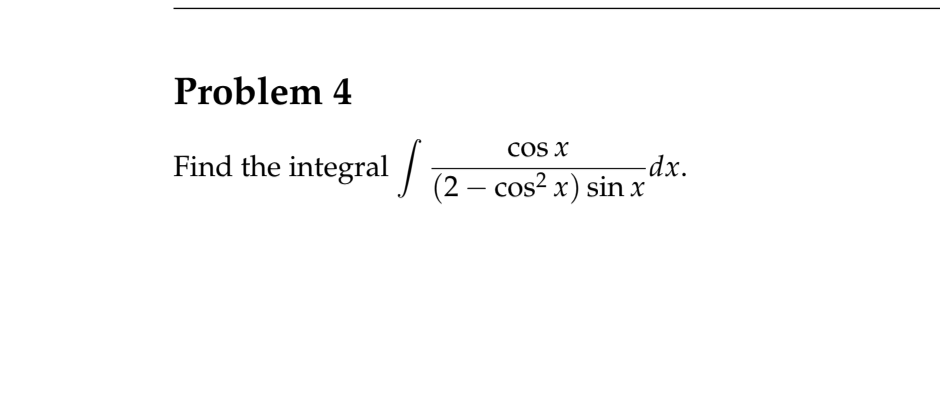 Solved Problem 4 Find the integral COS X -dx. (2 – cos2 x) | Chegg.com