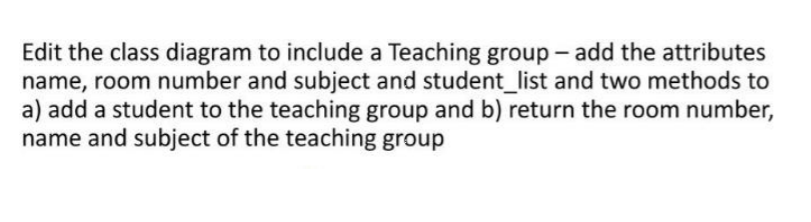 Solved Edit the class diagram to include a Teaching group - | Chegg.com