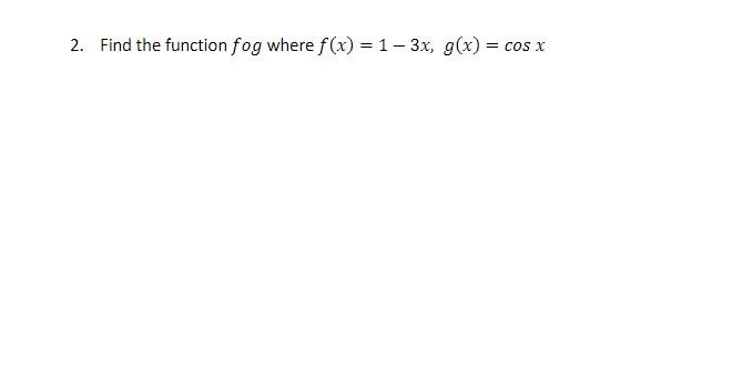 Solved 2. Find the function fog where f(x) = 1 - 3x, g(x) = | Chegg.com
