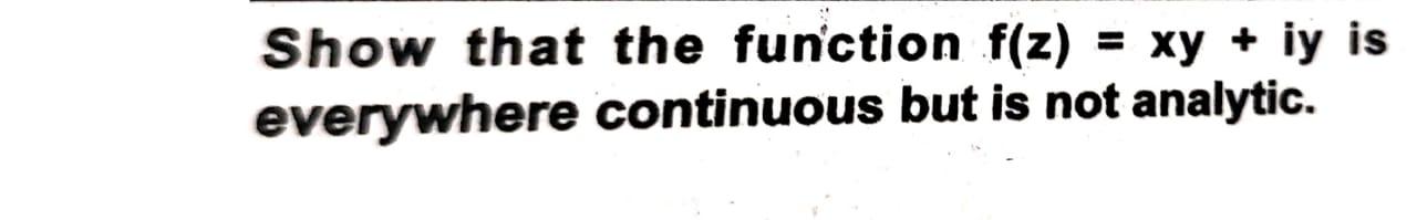 Solved = Show that the function f(z) = xy + iy is everywhere | Chegg.com
