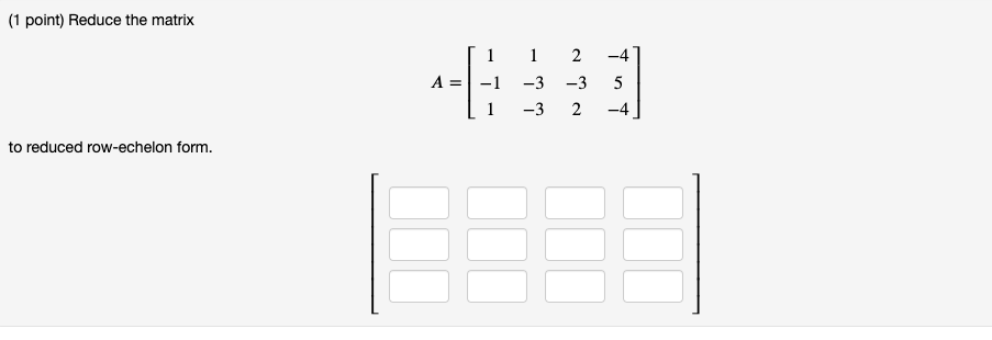 Solved (1 point) Reduce the matrix 1 1 -4 2 -3 A = -3 -3 5 | Chegg.com