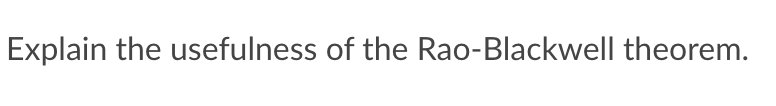Solved Explain the usefulness of the Rao-Blackwell theorem. | Chegg.com