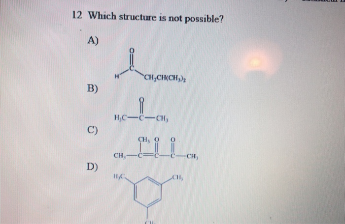 Solved 12 Which structure is not possible? A) B) H,CCH, C) | Chegg.com