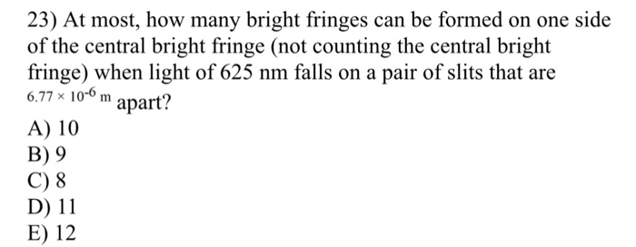 Solved 23) At most, how many bright fringes can be formed on | Chegg.com