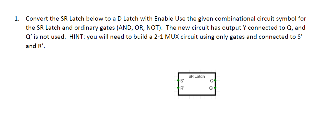 Solved 1. Convert the SR Latch below to a D Latch with | Chegg.com
