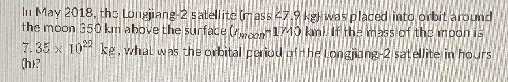 Solved In May 2018, the Longjiang-2 satellite (mass 47.9 kg) | Chegg.com