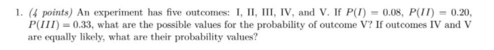 Solved 1. (4 points) An experiment has five outcomes: I, II, | Chegg.com