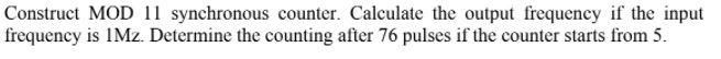 Solved Construct MOD 11 synchronous counter. Calculate the | Chegg.com