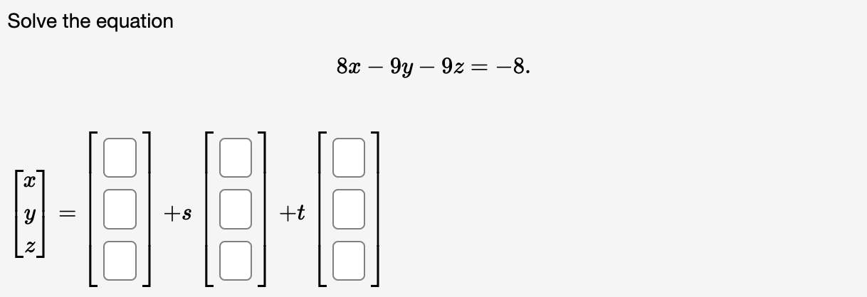 Solved Solve the equation 8x−9y−9z=−8 ⎣⎡xyz⎦⎤=[]+s[]+t[] | Chegg.com