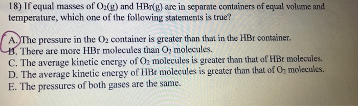 Solved 18) If equal masses of O2(g) and HBr(g) are in | Chegg.com