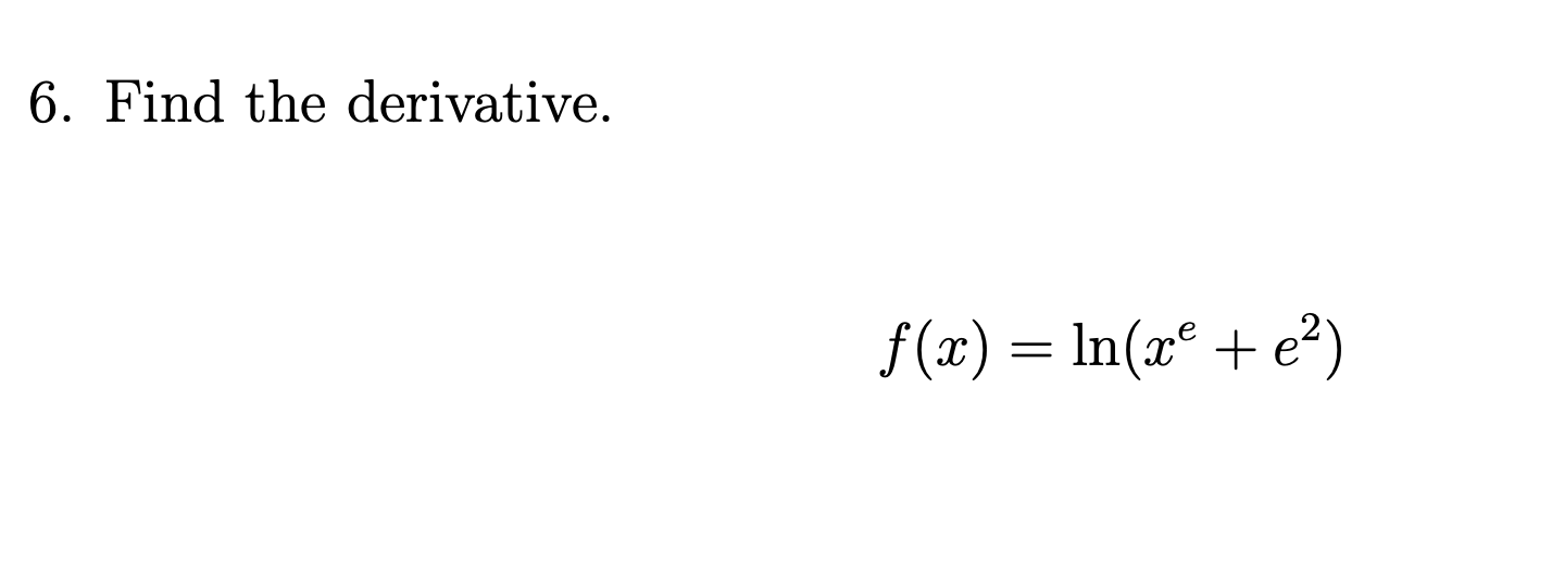 Solved 6. Find the derivative. f(x)=ln(xe+e2) | Chegg.com