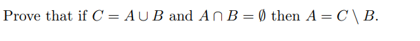 Solved Prove that if C=A∪B and A∩B=∅ then A=C\B. | Chegg.com