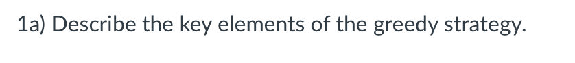 Solved 1a) Describe the key elements of the greedy strategy. | Chegg.com