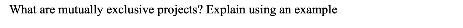 Solved What are mutually exclusive projects? Explain using | Chegg.com