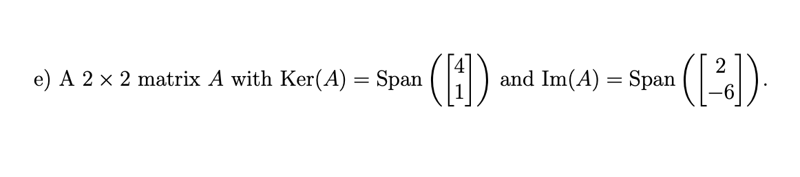 Solved e) A 2 x 2 matrix A with Ker(A) = Span (11) and Im(A) | Chegg.com