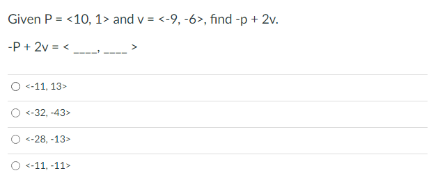 Solved Given P= 10,1 and v= −9,−6 , find −p+2v. −P+2v=