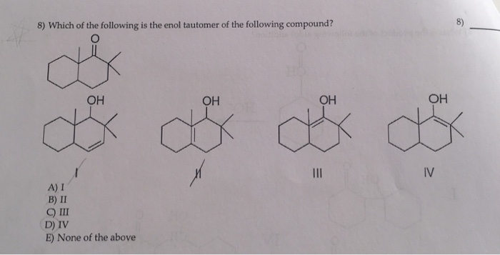 Solved 8) Which of the following is the enol tautomer of the | Chegg.com