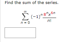 Solved Find the sum of the series. (-1) 8"x6n )° n! n = 0 | Chegg.com