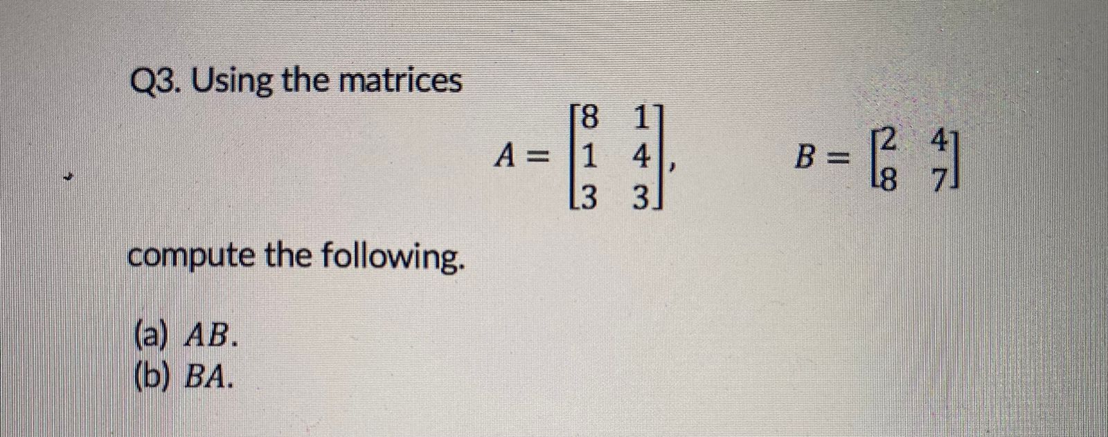 Solved Q3. ﻿Using the matricesA=[811433],B=[2487]compute the | Chegg.com