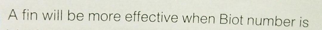 Solved A fin will be more effective when Biot number is | Chegg.com