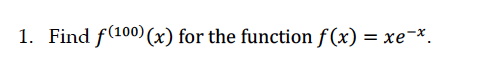 Solved 1. Find f(100)(x) for the function f(x) = xe-*. | Chegg.com