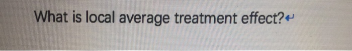 Solved What Is Local Average Treatment Effect