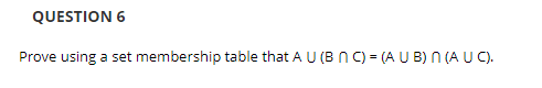 Solved QUESTION 6 Prove using a set membership table that A | Chegg.com