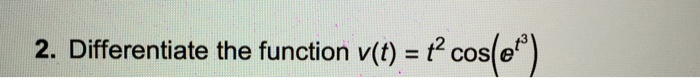 Solved Differentiate the function v(t) = t^2 cos(e^t^3) | Chegg.com