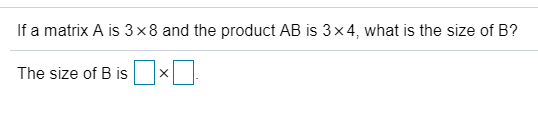 Solved If a matrix A is 3x8 and the product AB is 3x 4, what | Chegg.com