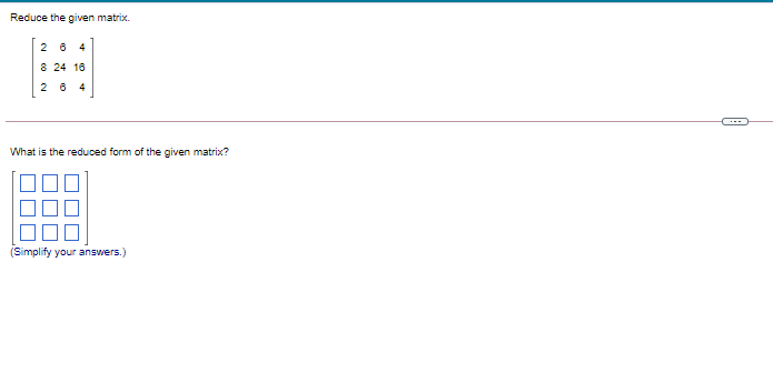 Solved Reduce the given matrix 2 6 4 8 24 16 2 6 4 What is | Chegg.com