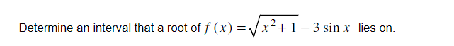 Solved Determine an interval that a root of f(x)=x2+1−3sinx | Chegg.com