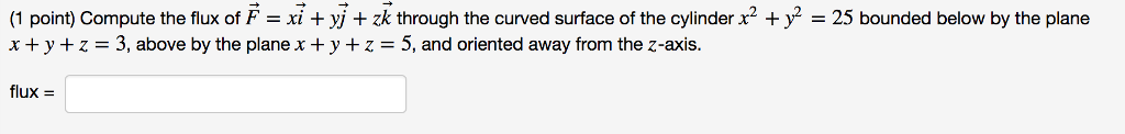 Solved (1 point) Compute the flux of F = xi + yj + zk | Chegg.com