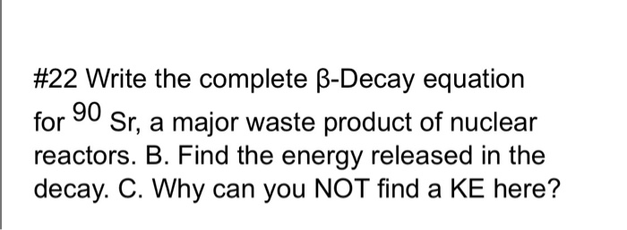 Solved #22 Write the complete ß-Decay equation for 90 sr, a | Chegg.com