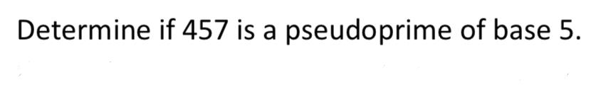 Solved Determine if 457 is a pseudoprime of base 5. | Chegg.com