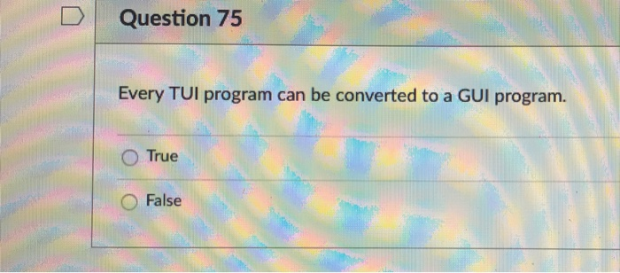 Solved D Question 75 Every TUI program can be converted to a | Chegg.com