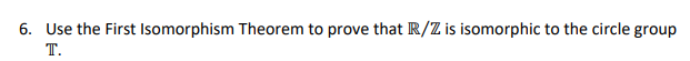 Solved Use the First Isomorphism Theorem to prove that ℝ⁄ℤ | Chegg.com