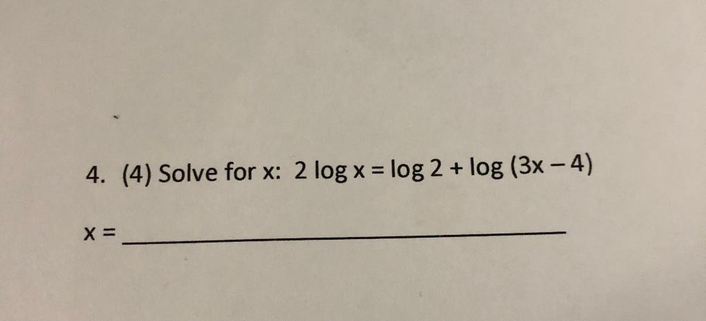 Solved 4. (4) Solve for x: 2 log x = log 2 + log (3x - 4) X= | Chegg.com